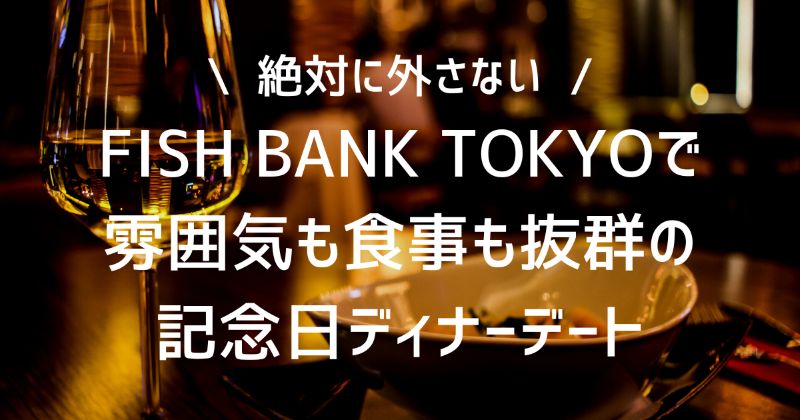 【記念日/カップル】絶対に外さない！記念日ディナーデートなら『FISH BANK TOKYO』で雰囲気も食事も | いつまでも素敵なデートを